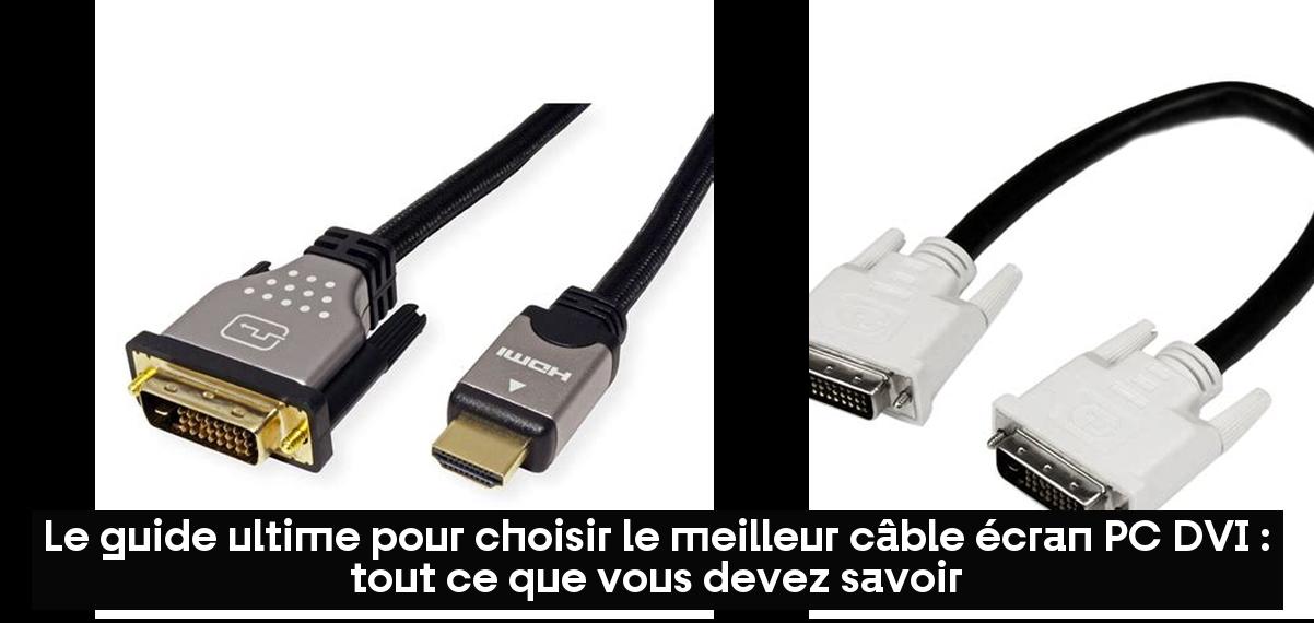 Le guide ultime pour choisir le meilleur câble écran PC DVI : tout ce ...